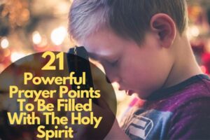 21 Powerful Prayer Points To Be Filled With The Holy Spirit