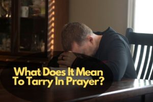What Does It Mean To Tarry In Prayer? Comprehensive Guide